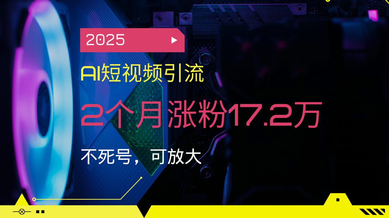 2025AI短视频引流，2个月涨粉17.2万，不死号，可放大_猫哥网创基地